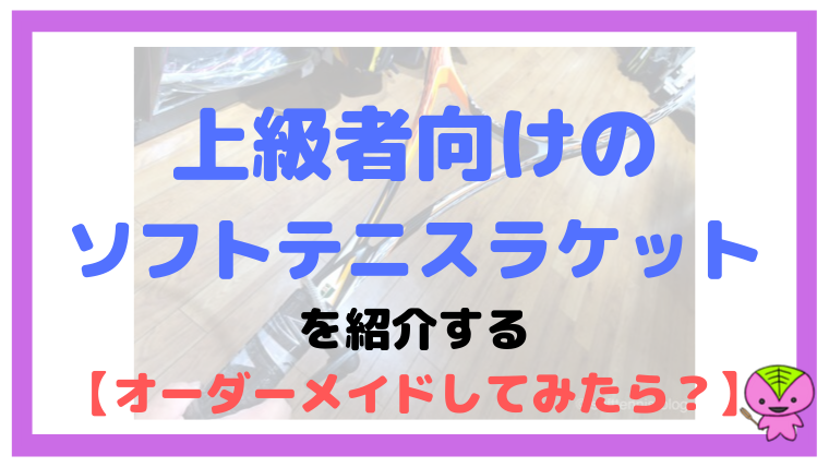 上級者向けのソフトテニスラケットを紹介する【オーダーメイドしてみたら？】｜もちおのソフトテニスブログ